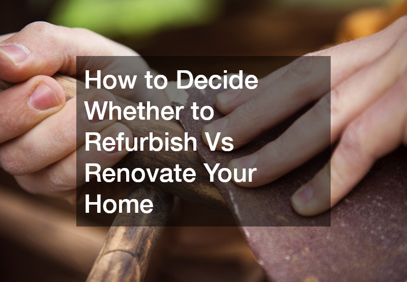 How to Decide Whether to Refurbish Vs Renovate Your Home